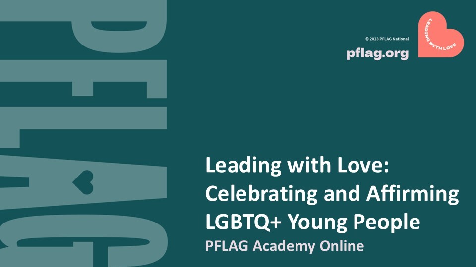 PFLAG: Leading with Love: Celebrating and Affirming LGBTQ+ Young People